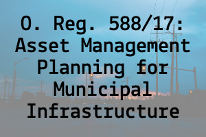 O. Reg. 588/17: Asset Management Planning for Municipal Infrastructure